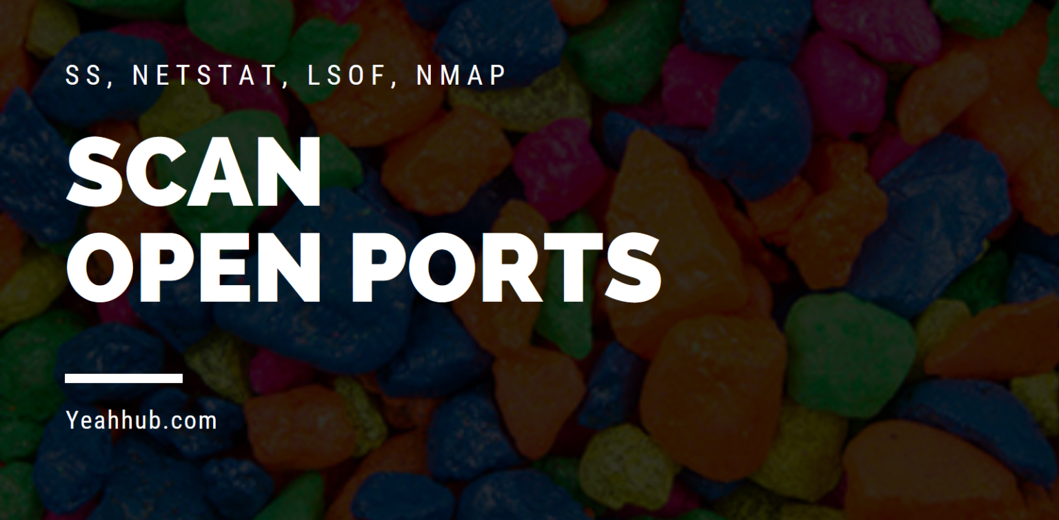 Scan Open Ports using Ss, Netstat, Lsof and Nmap - Yeah Hub